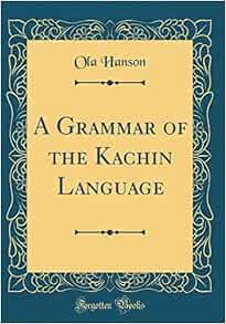 A Grammar of the Kachin Language (Classic Reprint): Hanson, Ola ...