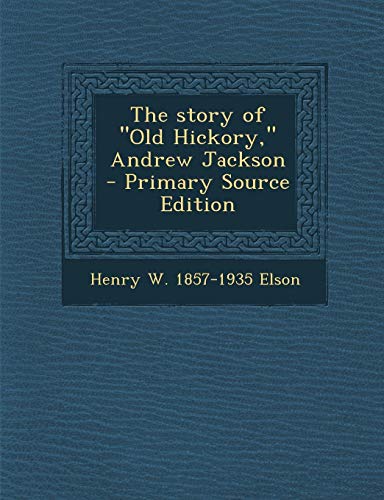 The story of "Old Hickory," Andrew Jackson - Primary Source Edition ...