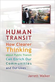 Human Transit: How Clearer Thinking about Public Transit Can Enrich Our ...