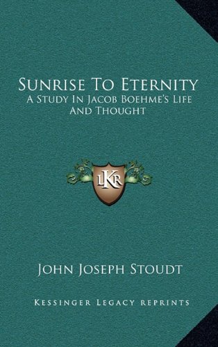 Sunrise To Eternity: A Study In Jacob Boehme's Life And Thought: Stoudt ...