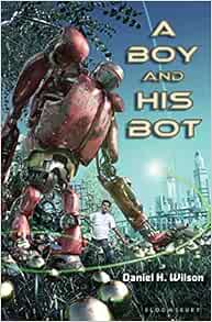 A Boy and His Bot: Wilson, Daniel H.: 9781599902807: Amazon.com: Books