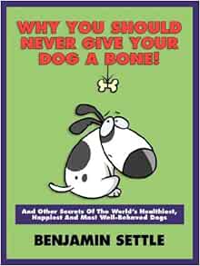 Why You Should Never Give Your Dog A Bone!: Settle, Benjamin ...