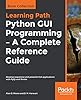 Python GUI Programming - A Complete Reference Guide: Develop responsive and powerful GUI ...