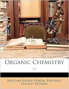 Organic Chemistry ...: Perkin, William Henry, Kipping, Frederic Stanley ...