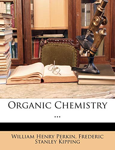 Organic Chemistry ...: Perkin, William Henry, Kipping, Frederic Stanley ...