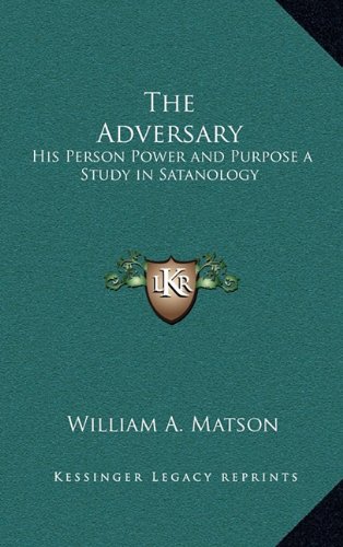 The Adversary: His Person Power and Purpose a Study in Satanology ...