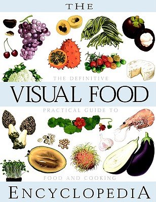 The Visual Food Encyclopedia: The Definitive Practical Guide to Food ...