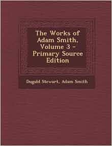 The Works of Adam Smith, Volume 3: Dugald Stewart, Adam Smith ...