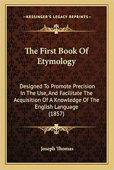 The First Book Of Etymology: Designed To Promote Precision In The Use ...