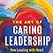 The Art of Caring Leadership: How Leading with Heart Uplifts Teams and ...