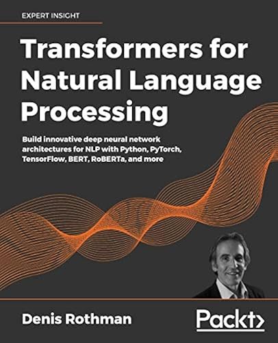 Transformers For Natural Language Processing Build Innovative Deep Neural Network Architectures