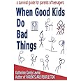 When Good Kids Do Bad Things - A Survival Guide for Parents of ...