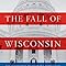 The Fall of Wisconsin: The Conservative Conquest of a Progressive ...