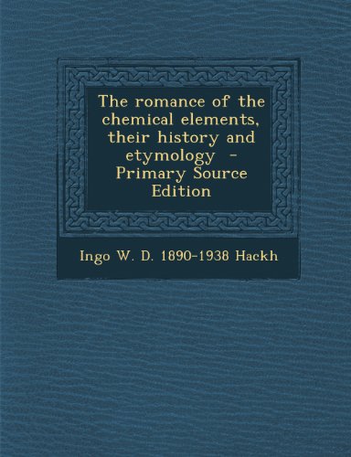 The romance of the chemical elements, their history and etymology - Primary Source Edition ...