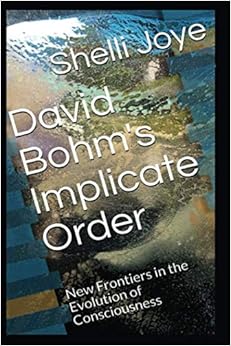 David Bohm's Implicate Order: New Frontiers in the Evolution of Consciousness: Joye, Dr. Shelli ...