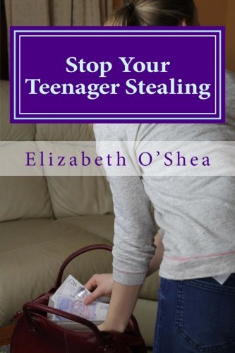 Stop Your Teenager Stealing: Easy Steps to Stop the Stealing Today (The ...