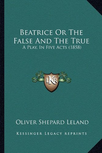 Beatrice Or The False And The True: A Play, In Five Acts (1858): Leland ...