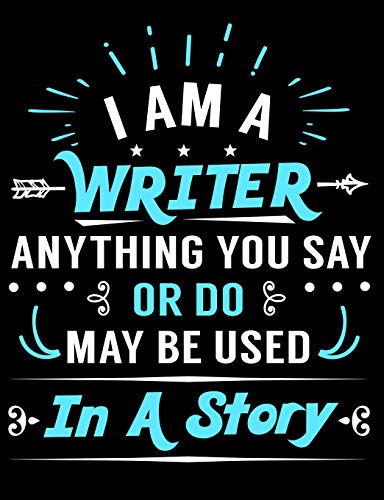 I Am A Writer Anything You Say Or Do May Be Used In A Story: Creative's ...