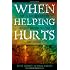 When Helping Hurts: How to Alleviate Poverty Without Hurting the Poor ...