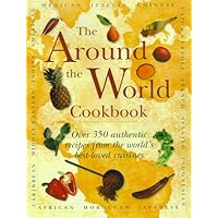 The Around the World Cookbook: Over 350 Authentic Recipes from the ...