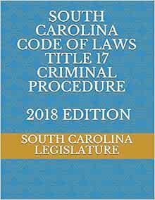 SOUTH CAROLINA CODE OF LAWS TITLE 17 CRIMINAL PROCEDURE 2018 EDITION ...