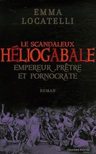 Le scandaleux Héliogabale : Empereur, prêtre et pornocrate - Babelio