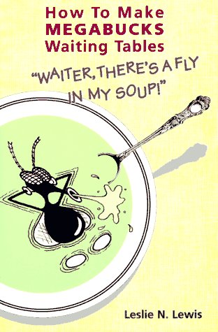 Waiter, There's a Fly in My Soup: How to Make Megabucks Waiting Tables ...