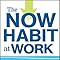 The Now Habit at Work: Perform Optimally, Maintain Focus, and Ignite ...