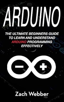 Arduino: The Ultimate Beginner's Guide to Learn and Understand Arduino Programming Effectively ...