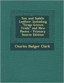 Sun and Saddle Leather: Including "Grass Grown Trails" and New Poems ...