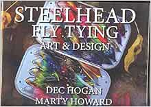 STEELHEAD FLY TYING ART AND DESIGN: Dec Hogan; Marty Howard ...