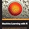 Machine Learning with R: Lantz, Brett: 9781782162148: Amazon.com: Books