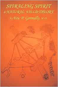 SPIRALING SPIRIT: A Natural Field Theory: Gormally M.D., Eric P ...
