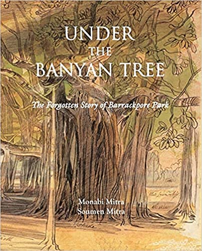 Under The Banyan Tree: The Forgotten Story of Barrackpore Park: Monabi ...