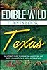 Edible Wild Plants Book Texas: The Ultimate Guide to Identifying ...