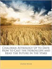 Chaldean Astrology Up to Date: How to Cast the Horoscope and Read the ...