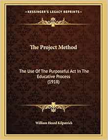 The Project Method: The Use Of The Purposeful Act In The Educative ...