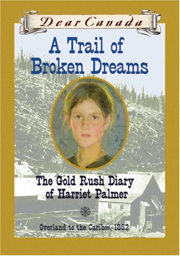 Dear Canada: A Trail of Broken Dreams: The Gold Rush Diary of Harriet ...