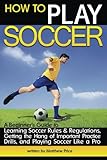 Soccer: How to Play the Game: The Official Playing and Coaching Manual ...