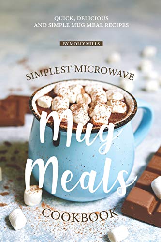 Simplest Microwave Mug Meals Cookbook: Quick, Delicious and Simple Mug ...