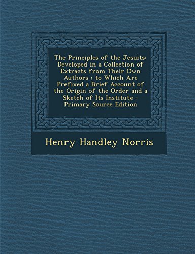The Principles of the Jesuits: Developed in a Collection of Extracts ...
