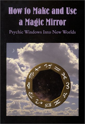 How to Make and Use a Magic Mirror: Psychic Windows Into New Worlds ...