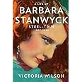 A Life of Barbara Stanwyck: Steel-True 1907-1940: Wilson, Victoria ...