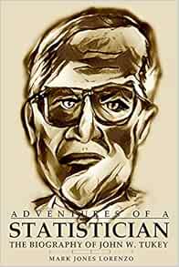 Adventures of a Statistician: The Biography of John W. Tukey: Lorenzo ...