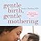 Gentle Birth, Gentle Mothering: A Doctor's Guide to Natural Childbirth ...