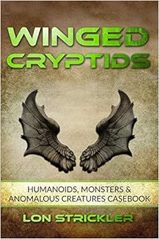 Winged Cryptids: Humanoids, Monsters & Anomalous Creatures Casebook: Strickler, Lon ...