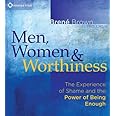 Men, Women, and Worthiness: The Experience of Shame and the Power of Being Enough: Brené Brown ...