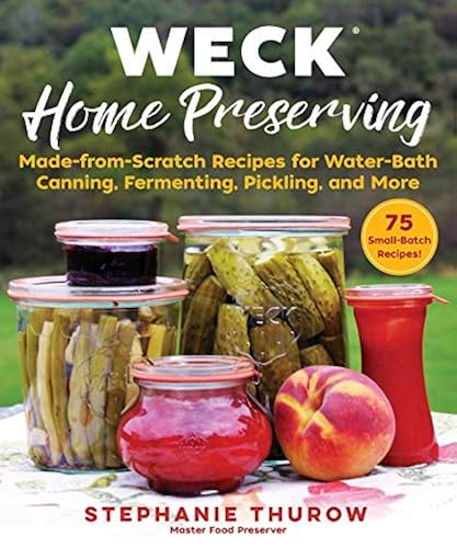 WECK Home Preserving: Made-from-Scratch Recipes for Water-Bath Canning ...