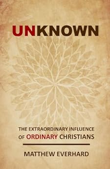 Unknown: The Extraordinary Influence of Ordinary Christians (Christian ...