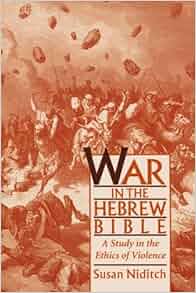War in the Hebrew Bible: A Study in the Ethics of Violence: Susan ...